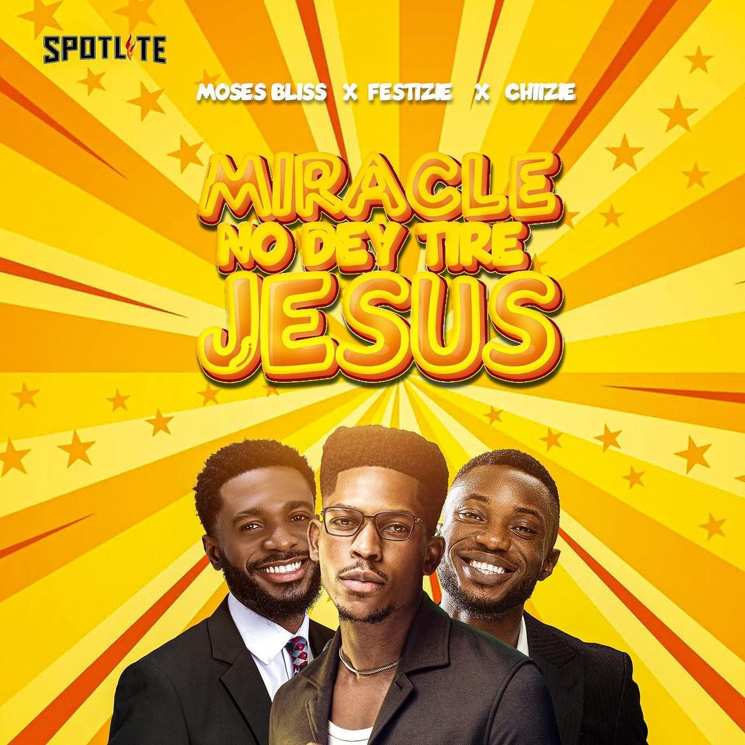 [Lyrics] Miracle No Dey Tire Jesus - Moses Bliss Ft. Festizie & Chizie