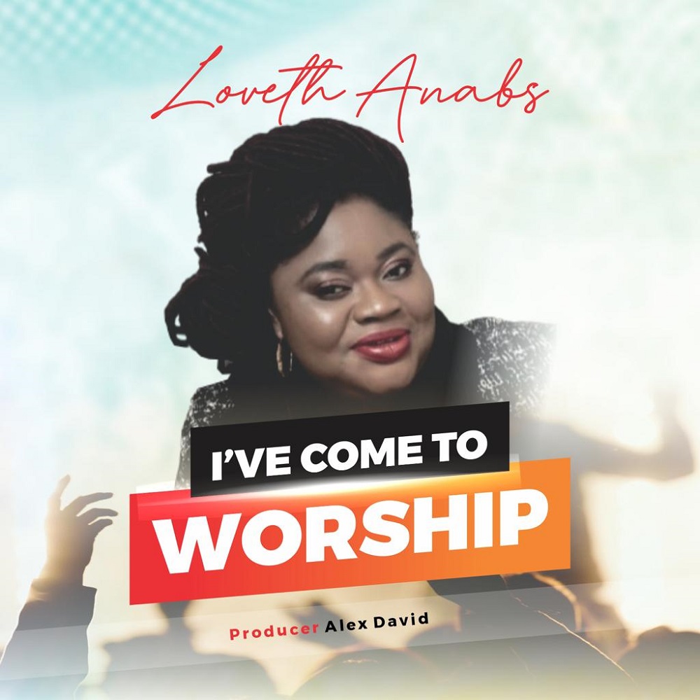 [Music + Lyrics] I’ve Come To Worship - Loveth Anabs